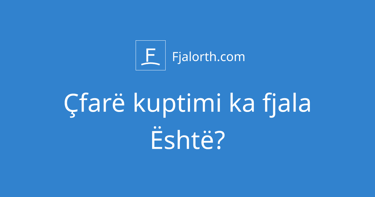 Çfarë kuptimi ka fjala është? - Fjalorth.com