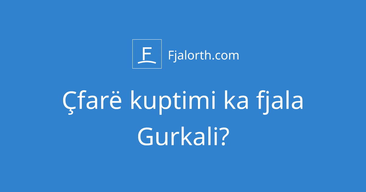 Çfarë kuptimi ka fjala gurkali? - Fjalorth.com